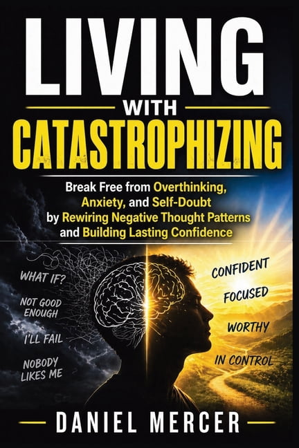Living with Catastrophizing: Break Free from Overthinking, Anxiety, and ...