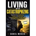 Living with Catastrophizing: Break Free from Overthinking, Anxiety, and ...