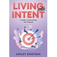 Living with Intent: A Guide to Discovering Your Purpose, (Paperback ...