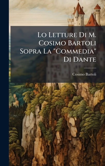 Lo Letture Di M. Cosimo Bartoli Sopra La "Commedia" Di Dante ...