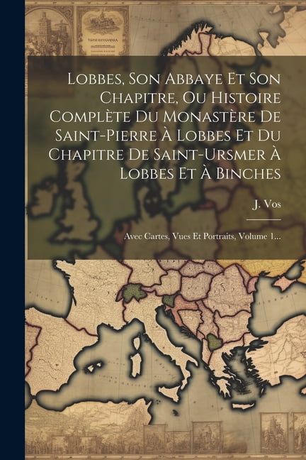 Lobbes, Son Abbaye Et Son Chapitre, Ou Histoire Complète Du Monastère ...