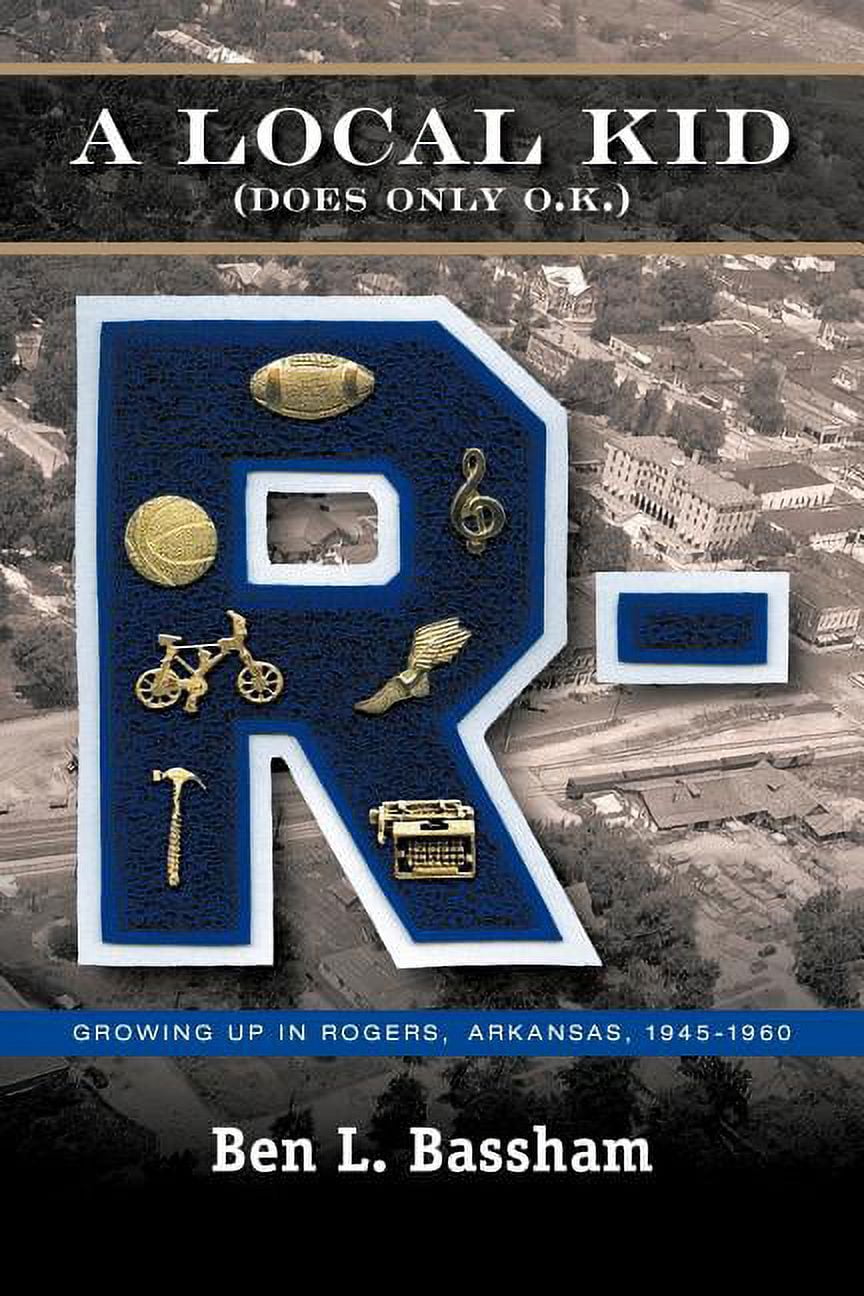 A Local Kid (Does Only O.K.): Growing Up in Rogers, Arkansas 1945-1960 ...