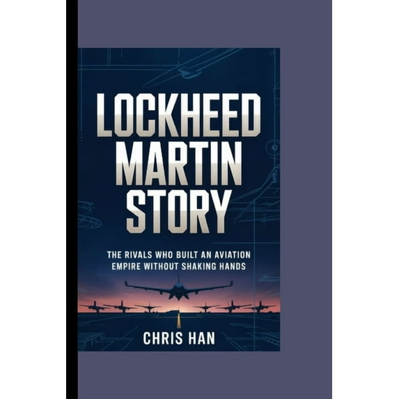 Lockheed Martin Story: The Rivals who Built an aviation Empire without ...