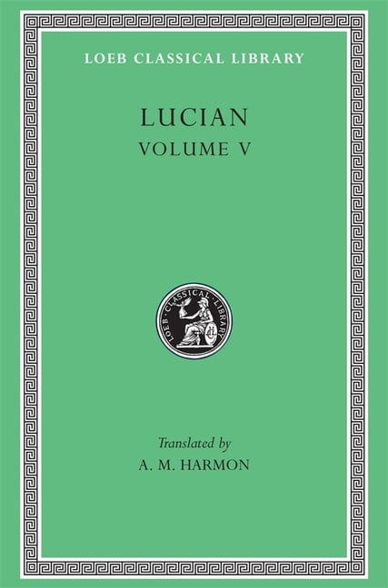 Loeb Classical Library: Lucian, Volume V: The Passing of Peregrinus ...