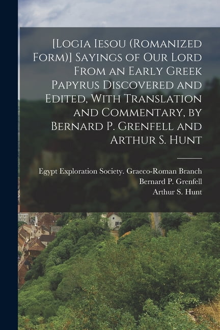 [Logia Iesou (romanized Form)] Sayings of Our Lord From an Early Greek ...
