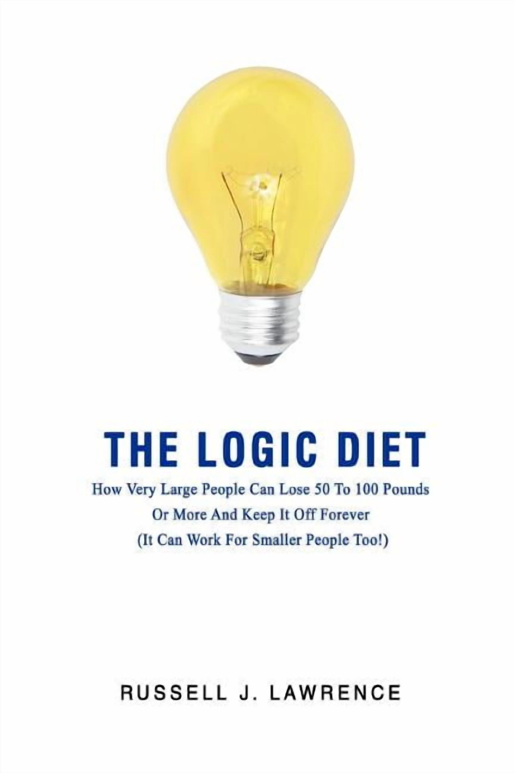 Logic Diet : How Very Large People Can Lose 50 to 100 Pounds or More ...