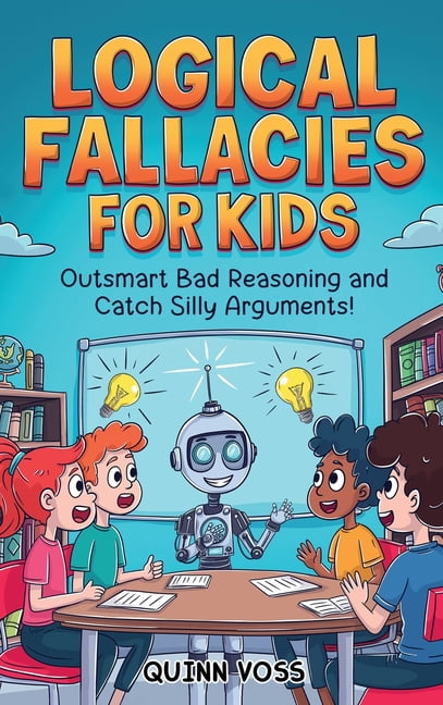 Logical Fallacies for Kids: Outsmart Bad Reasoning and Catch Silly ...