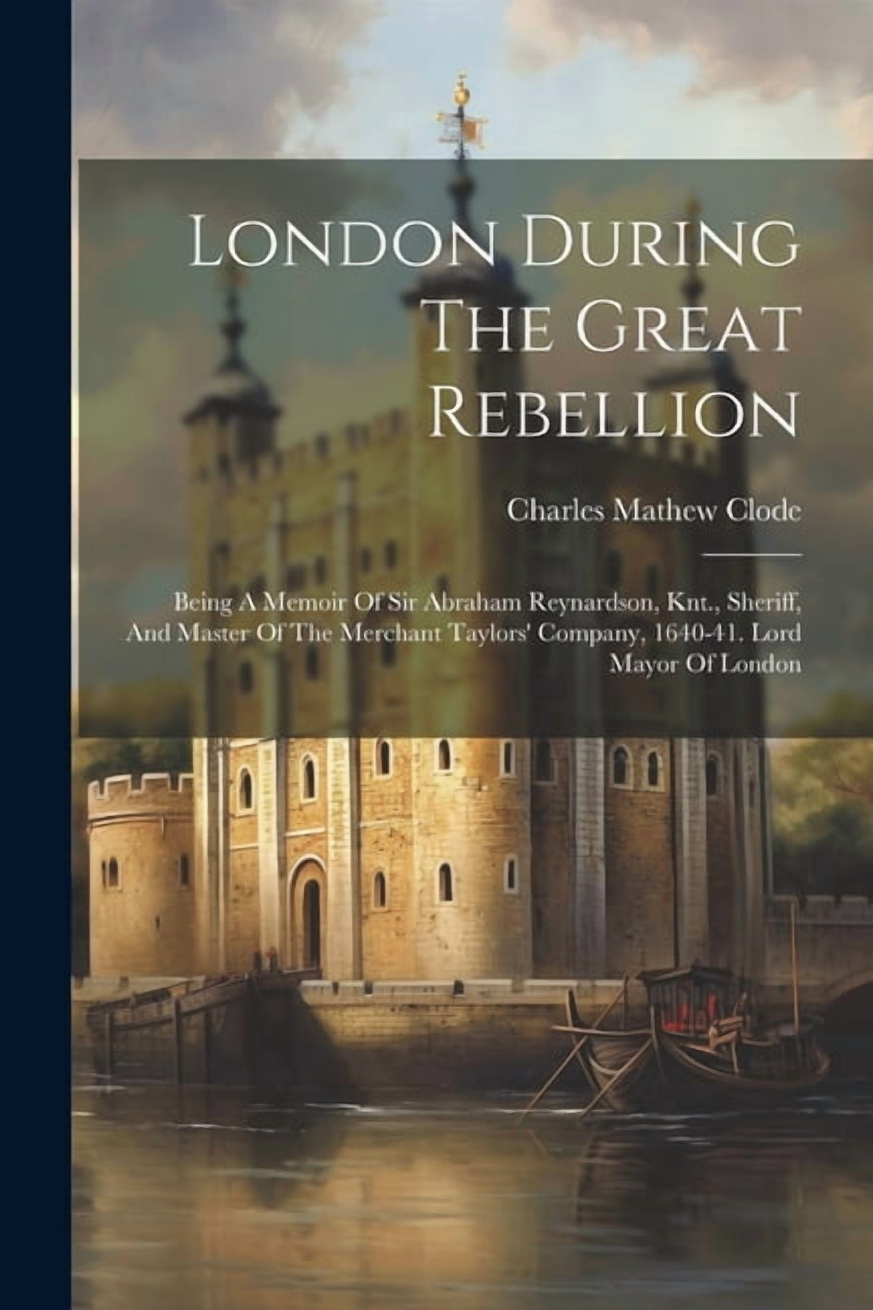 London During The Great Rebellion: Being A Memoir Of Sir Abraham ...