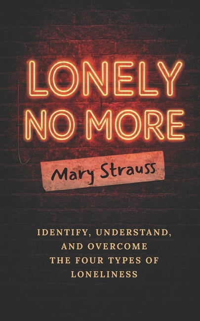 Lonely No More: Identify, Understand, and Overcome the Four Types of ...