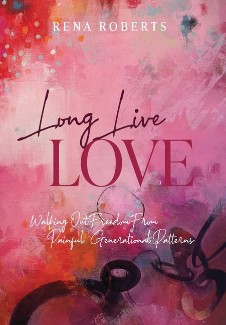 Long Live Love: Walking Out Freedom from Painful Generational Patterns ...