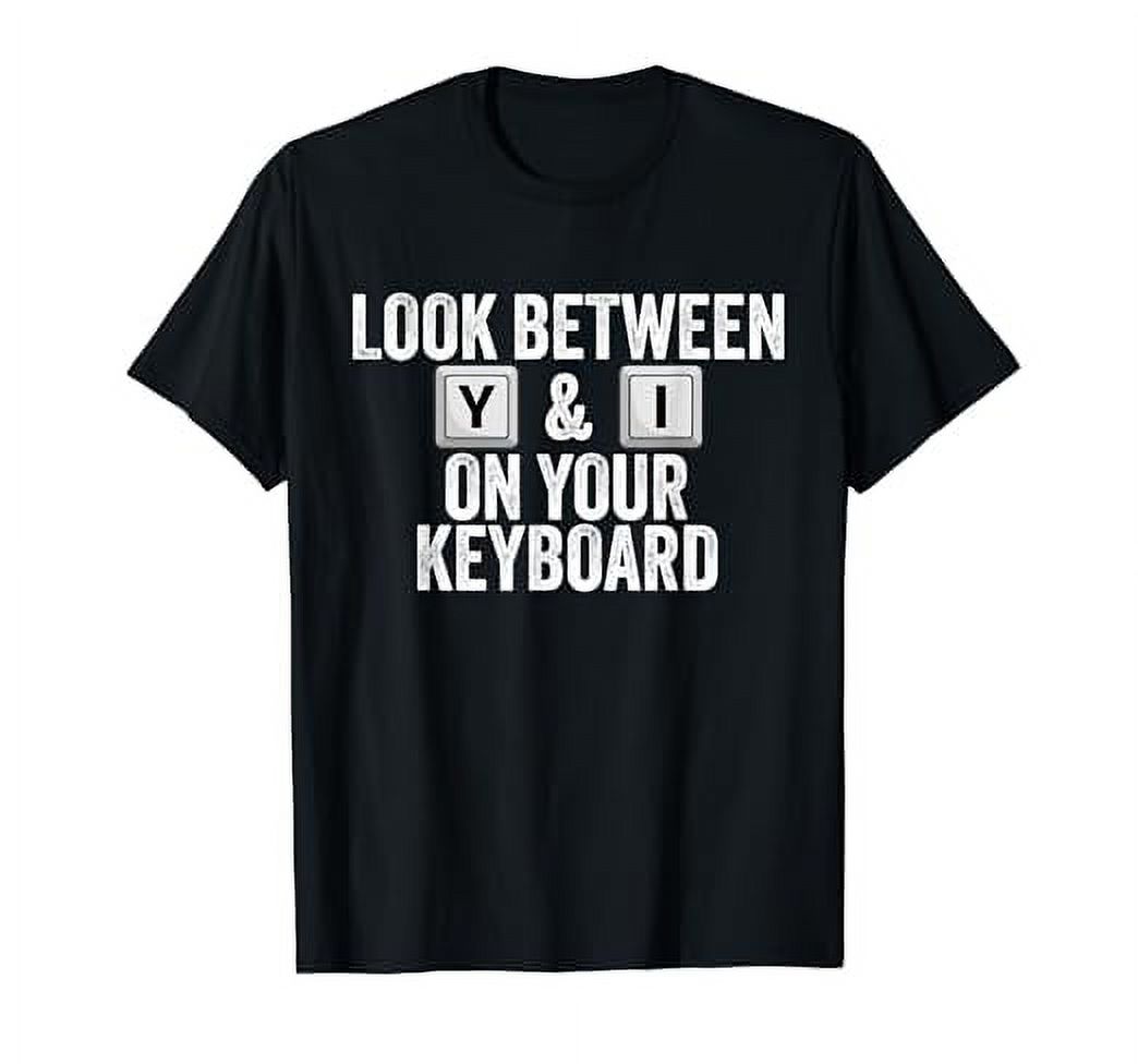 Look Between Y and I On Your Keyboard Saying Funny Quote Tee - Walmart.com