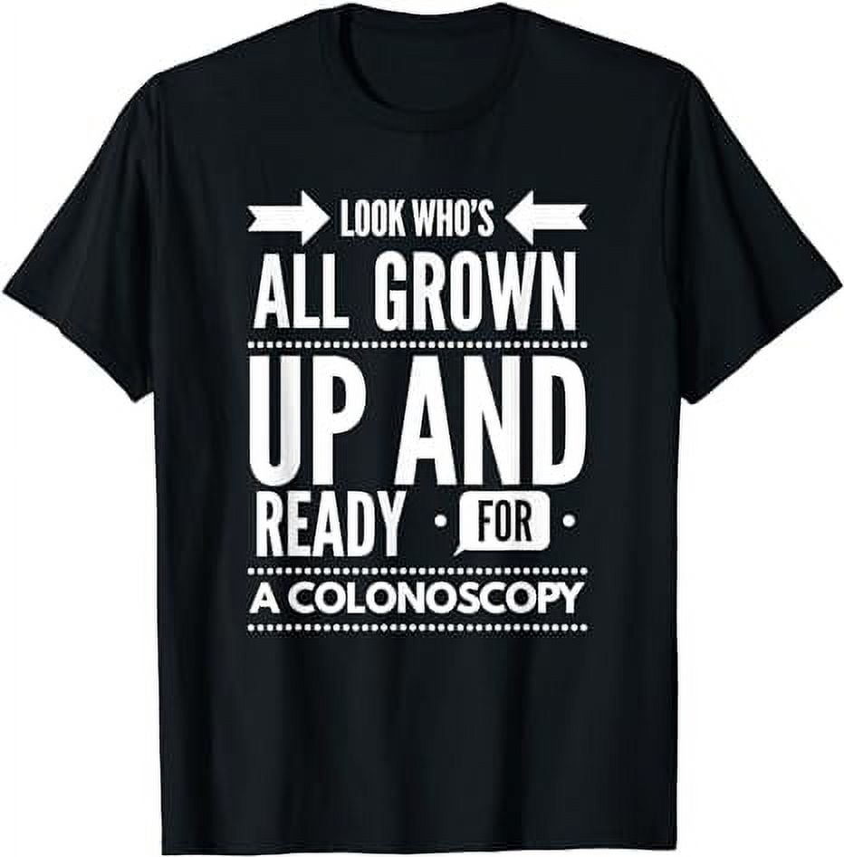 Look Who's All Grown Up And Ready For A Colonoscopy T shirt T-Shirt ...