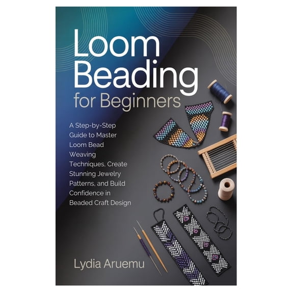 Loom Beading for Beginners: A Step-by-Step Guide to Master Loom Bead ...