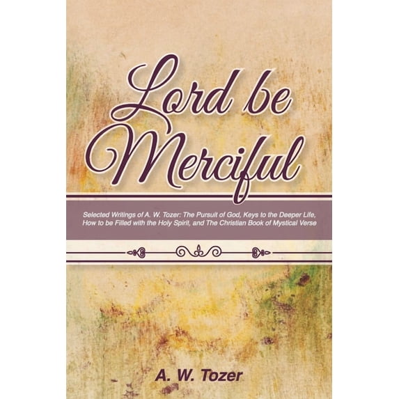 Lord Be Merciful: Selected Writings of A. W. Tozer: The Pursuit of God ...