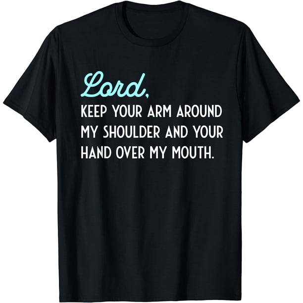 Lord Keep Your Arm On My Shoulder Your Hand Over My Mouth T-Shirt ...