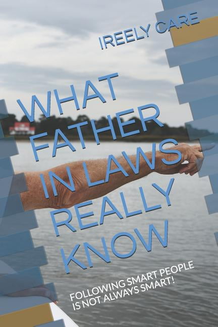 WHAT FATHER IN LAWS REALLY KNOW: FOLLOWING SMART PEOPLE IS NOT ALWAYS ...