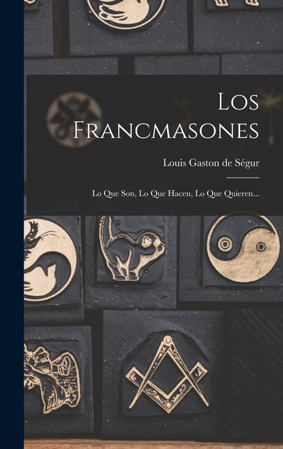 Los Francmasones : Lo Que Son, Lo Que Hacen, Lo Que Quieren ...