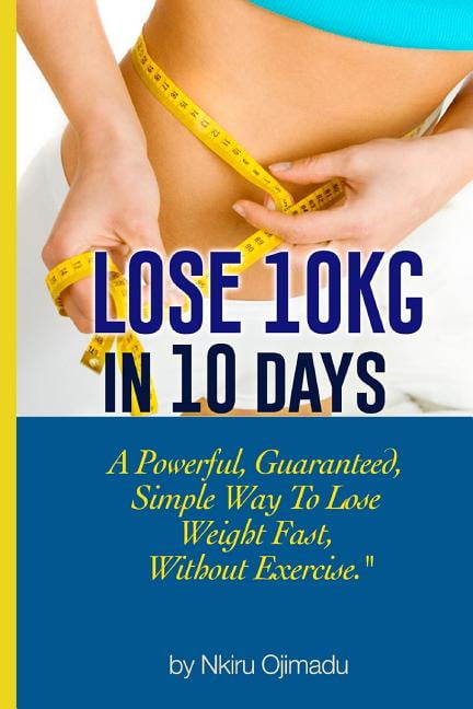 Lose 10kg in 10 Days : A Powerful, Guaranteed Simple Way to Lose Weight ...