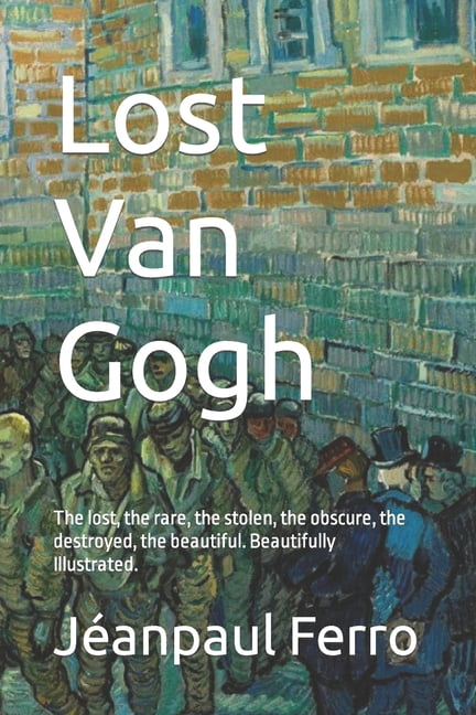 Lost Van Gogh: The lost, the rare, the stolen, the obscure, the ...