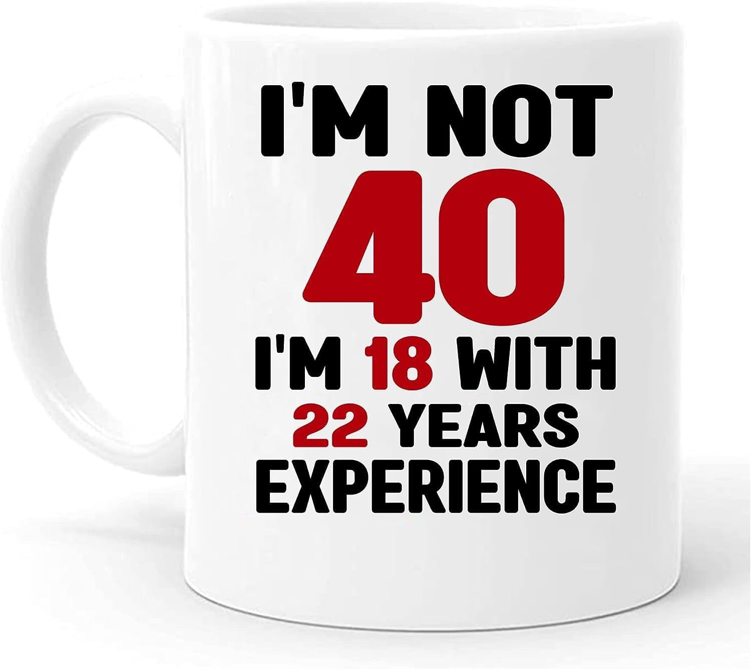 Lotusprinthandmade I Am Not 40 I Am 18 with 22 Years of Experience White Ceramic Mug 15 oz Made ...