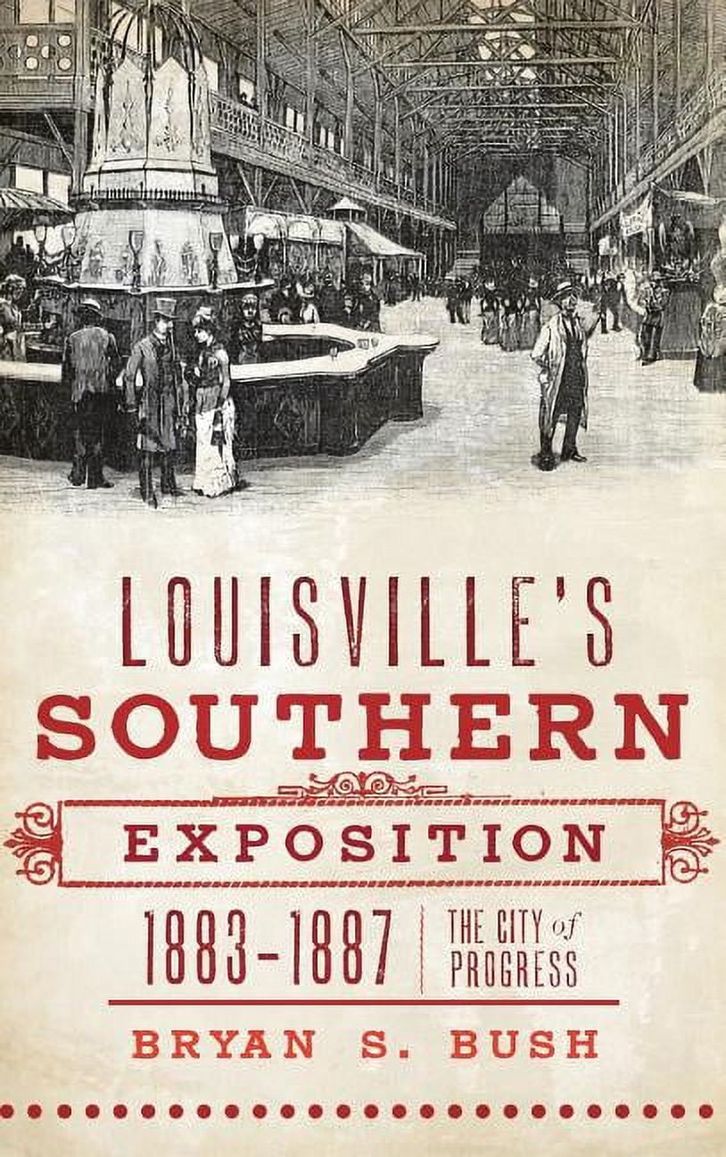 Louisville's Southern Exposition, 1883-1887: The City of Progress ...