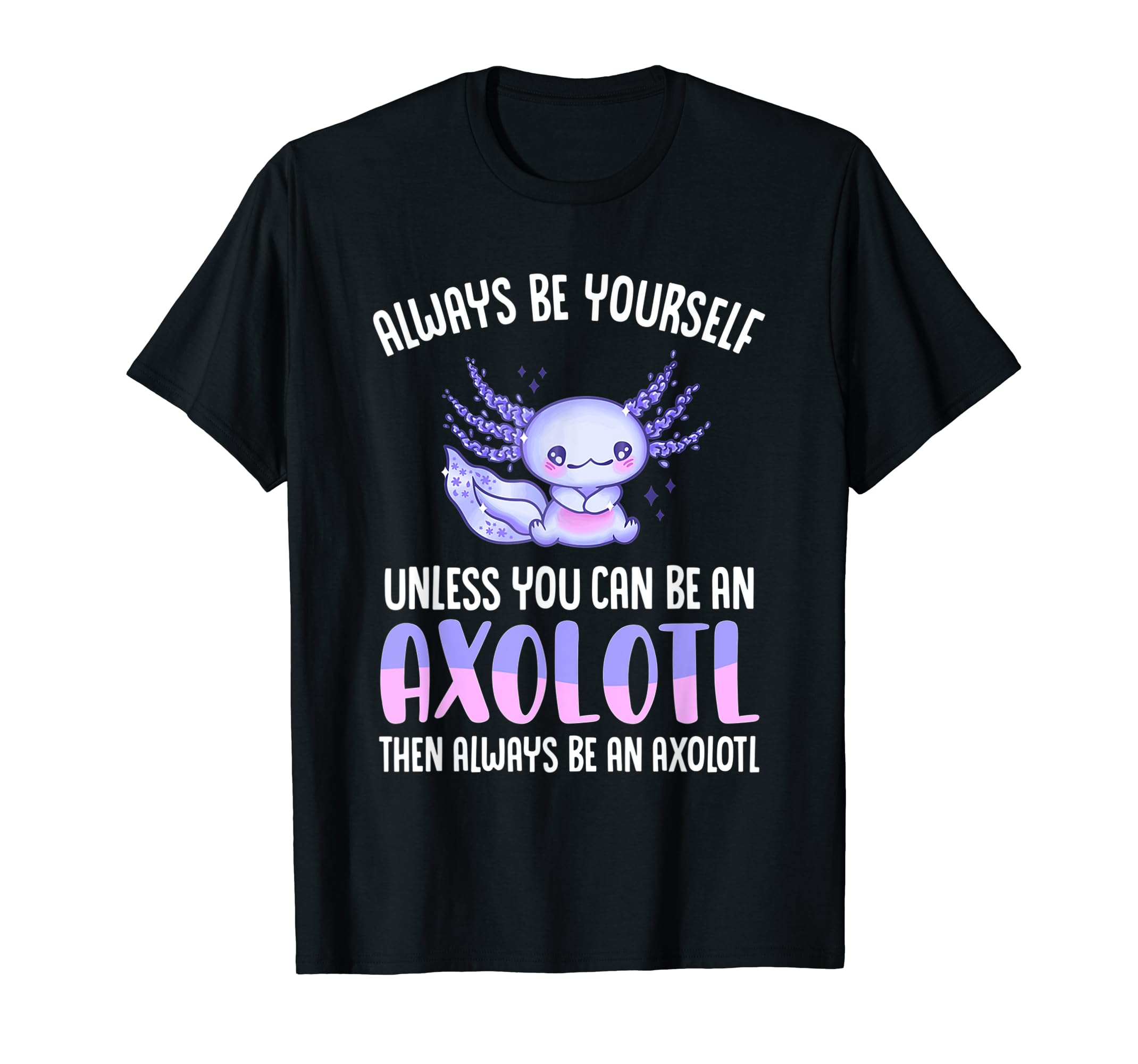 Love Axolotl Always Be Yourself Unless You Can Be An Axolotl T-Shirt ...
