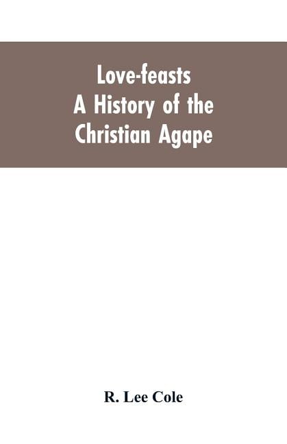 Love-feasts; a history of the Christian agape, (Paperback) - Walmart.com