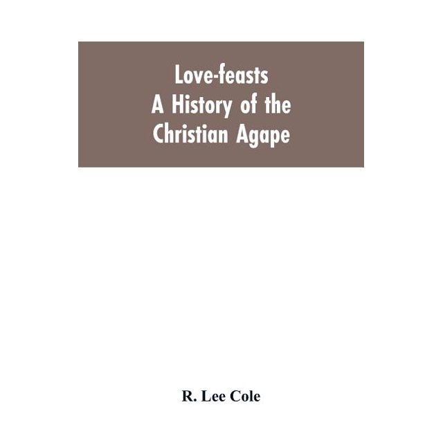 Love-feasts; a history of the Christian agape, (Paperback) - Walmart.com