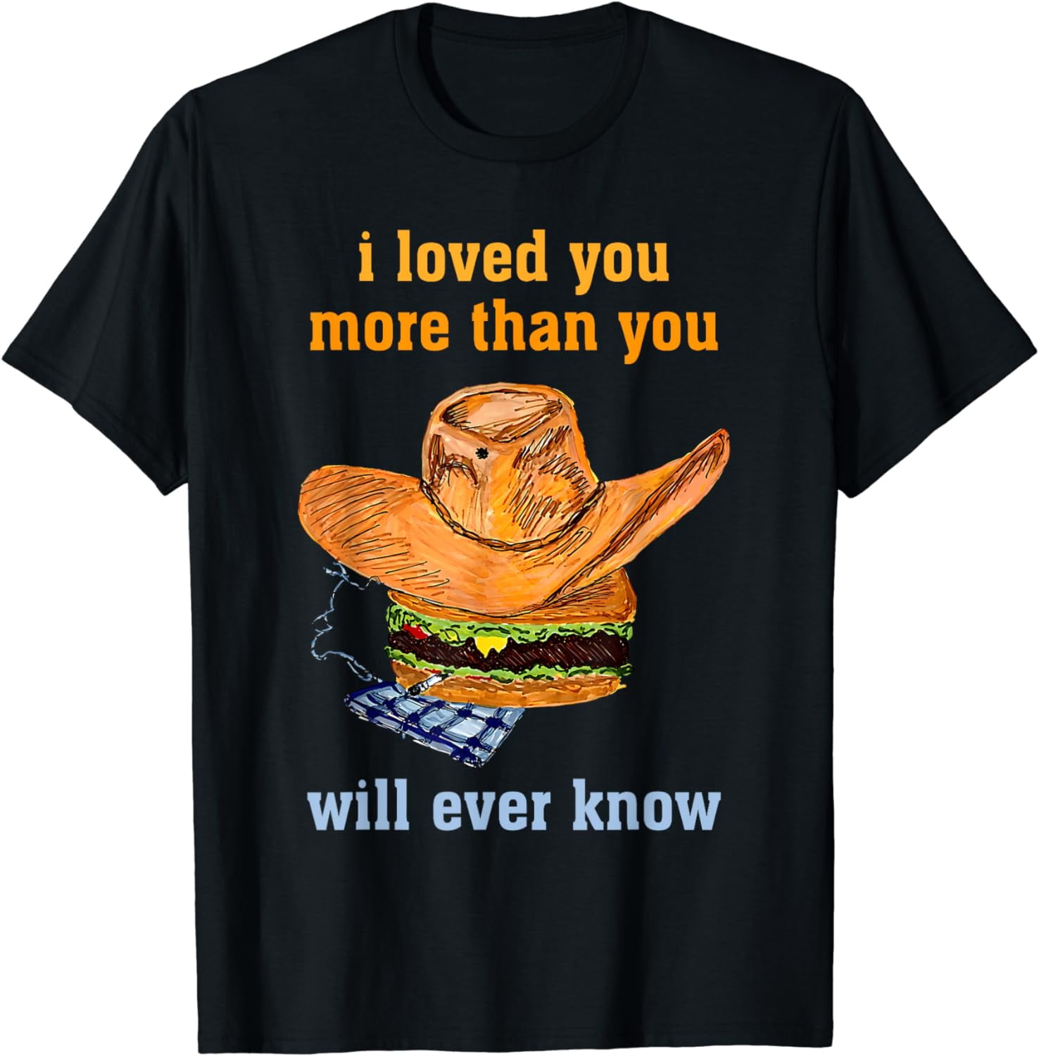 Loved You More Than You Will Ever Know Hat Cowboy Hamburger T-Shirt ...