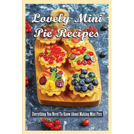 Lovely Mini Pie Recipes: Everything You Need To Know About Making Mini ...