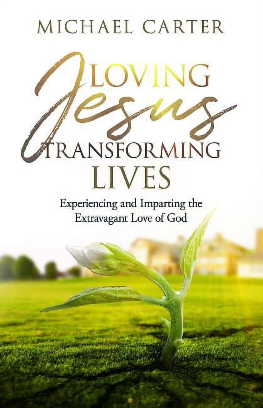 Loving Jesus, Transforming Lives: Experiencing and Imparting the ...