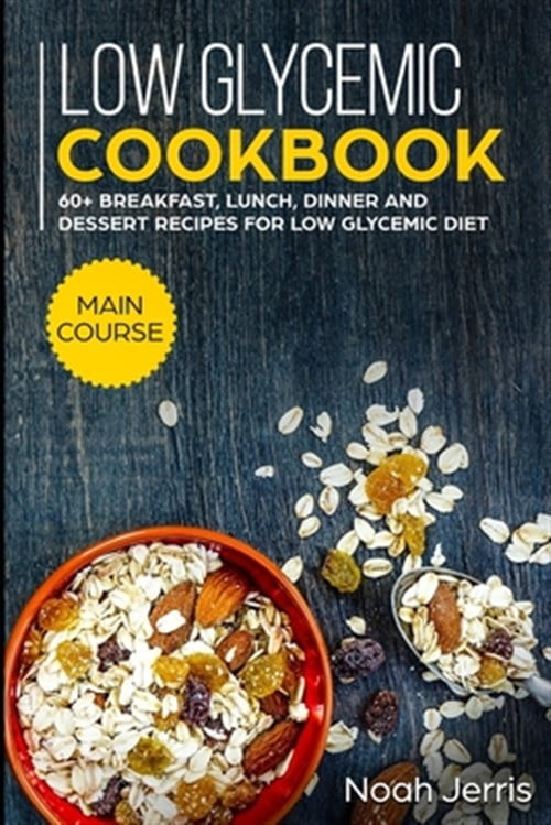 Low Glycemic Cookbook: MAIN COURSE - 60+ Breakfast, Lunch, Dinner and ...