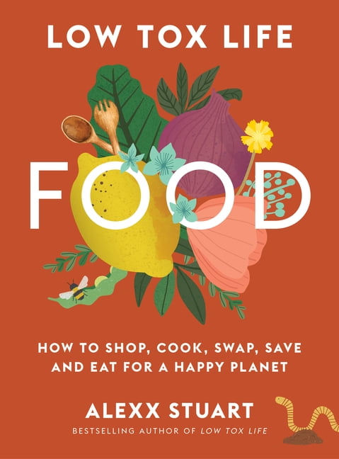 Low Tox Life Food: How to Shop, Cook, Swap, Save and Eat for a Happy ...