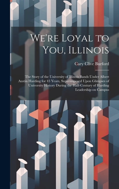 We're Loyal to You, Illinois; the Story of the University of Illinois ...