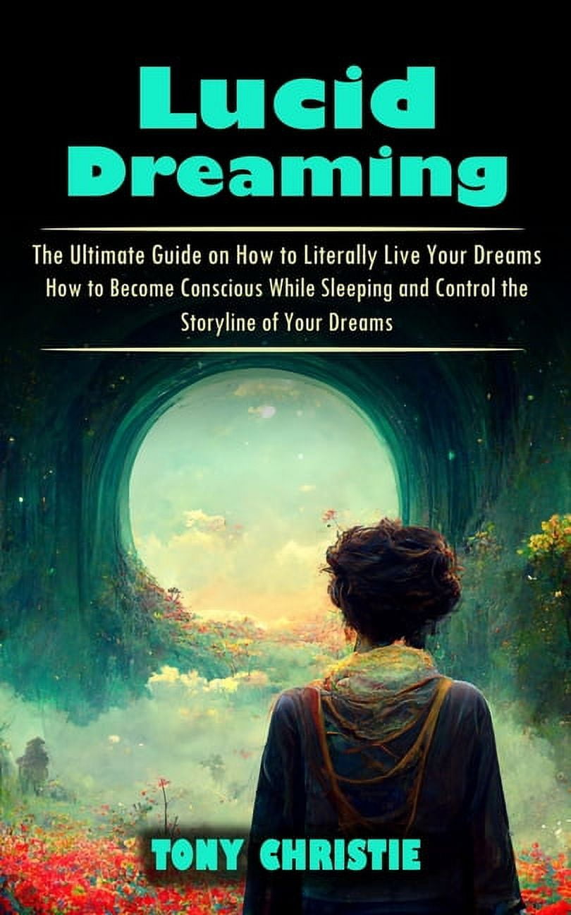 Lucid Dreaming: The Ultimate Guide on How to Literally Live Your Dreams (How to Become Conscious ...
