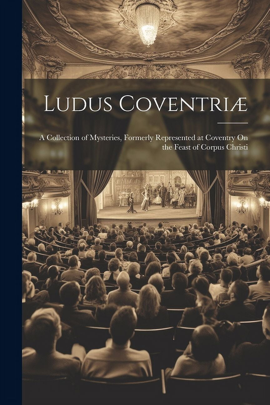 Ludus Coventriæ: A Collection of Mysteries, Formerly Represented at ...