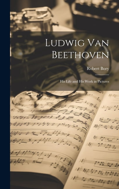 Ludwig Van Beethoven: His Life and His Work in Pictures (Hardcover ...