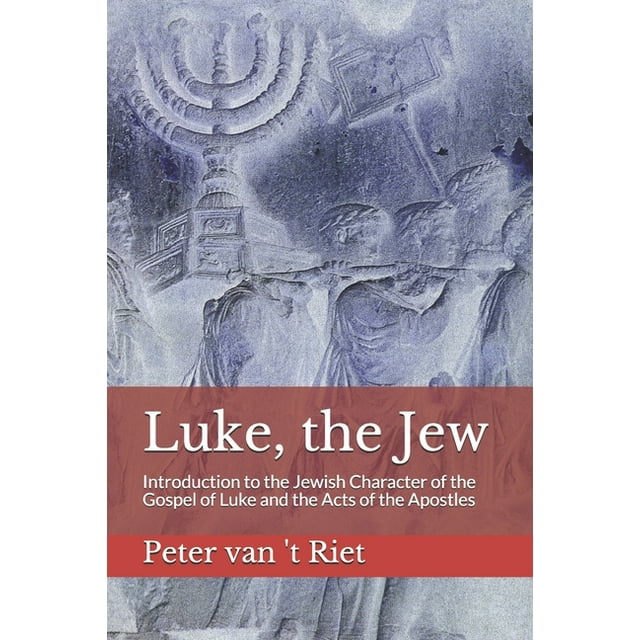 Luke, the Jew: Introduction to the Jewish Character of the Gospel of ...