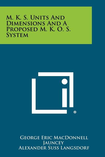 M. K. S. Units and Dimensions and a Proposed M. K. O. S. System ...