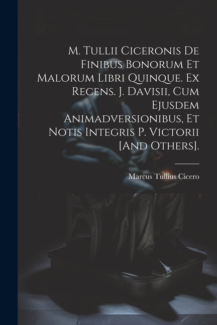 M. Tullii Ciceronis De Finibus Bonorum Et Malorum Libri Quinque. Ex ...