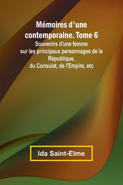MÃ©moires d'une contemporaine. Tome 6; Souvenirs d'une femme sur les principaux personnages de ...