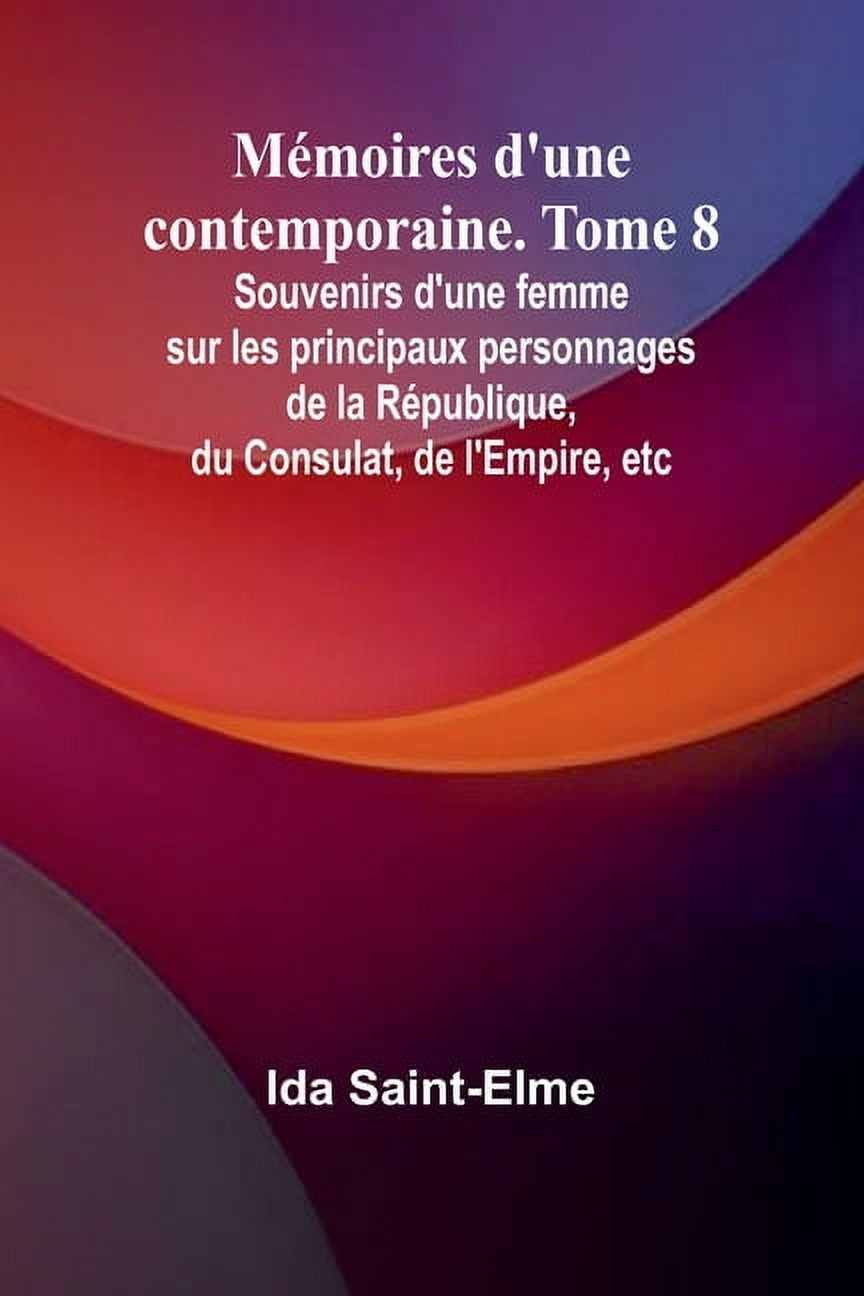 MÃ©moires d'une contemporaine. Tome 8; Souvenirs d'une femme sur les principaux personnages de ...