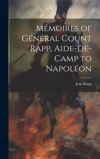 Mémoires of Général Count Rapp, Aide-De-Camp to Napoléon (Hardcover ...
