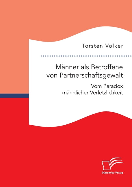 Männer als Betroffene von Partnerschaftsgewalt. Vom Paradox männlicher Verletzlichkeit ...