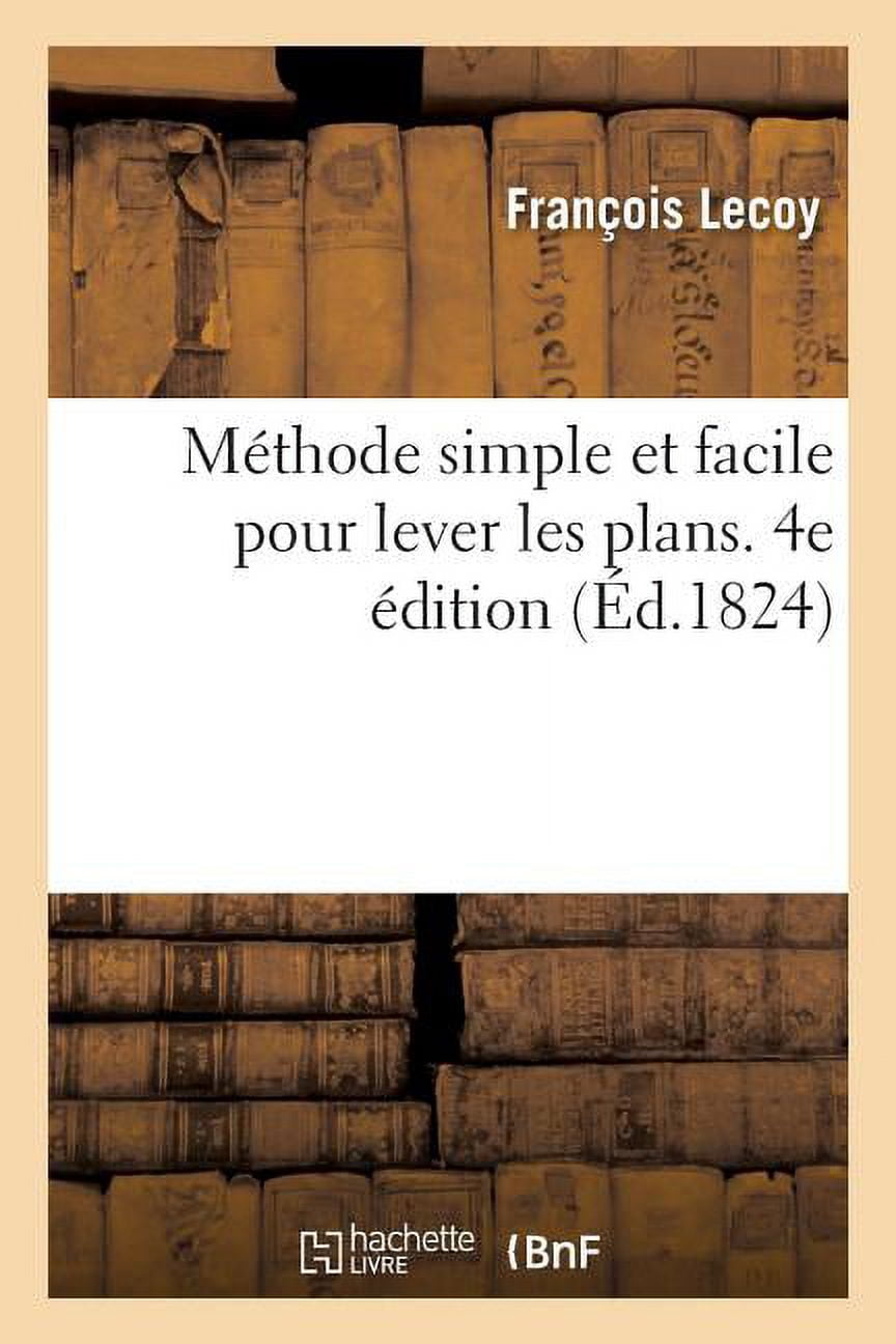 Méthode Simple Et Facile Pour Lever Les Plans, Suivie d'Un Traité Du ...