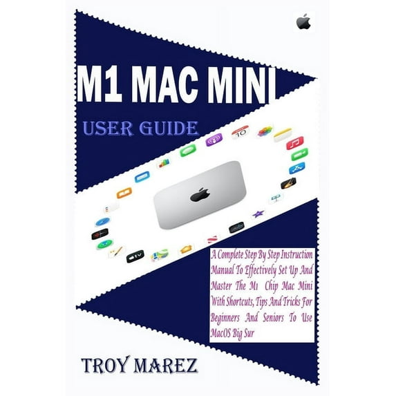 M1 Mac Mini User Guide: A Complete Step by Step Instruction Manual to Effectively Set up and ...