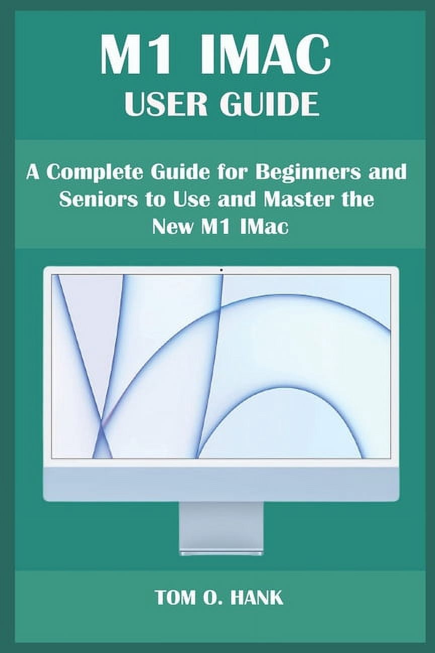 M1 iMac User Guide: A Complete Guide for Beginners and Seniors to Use ...