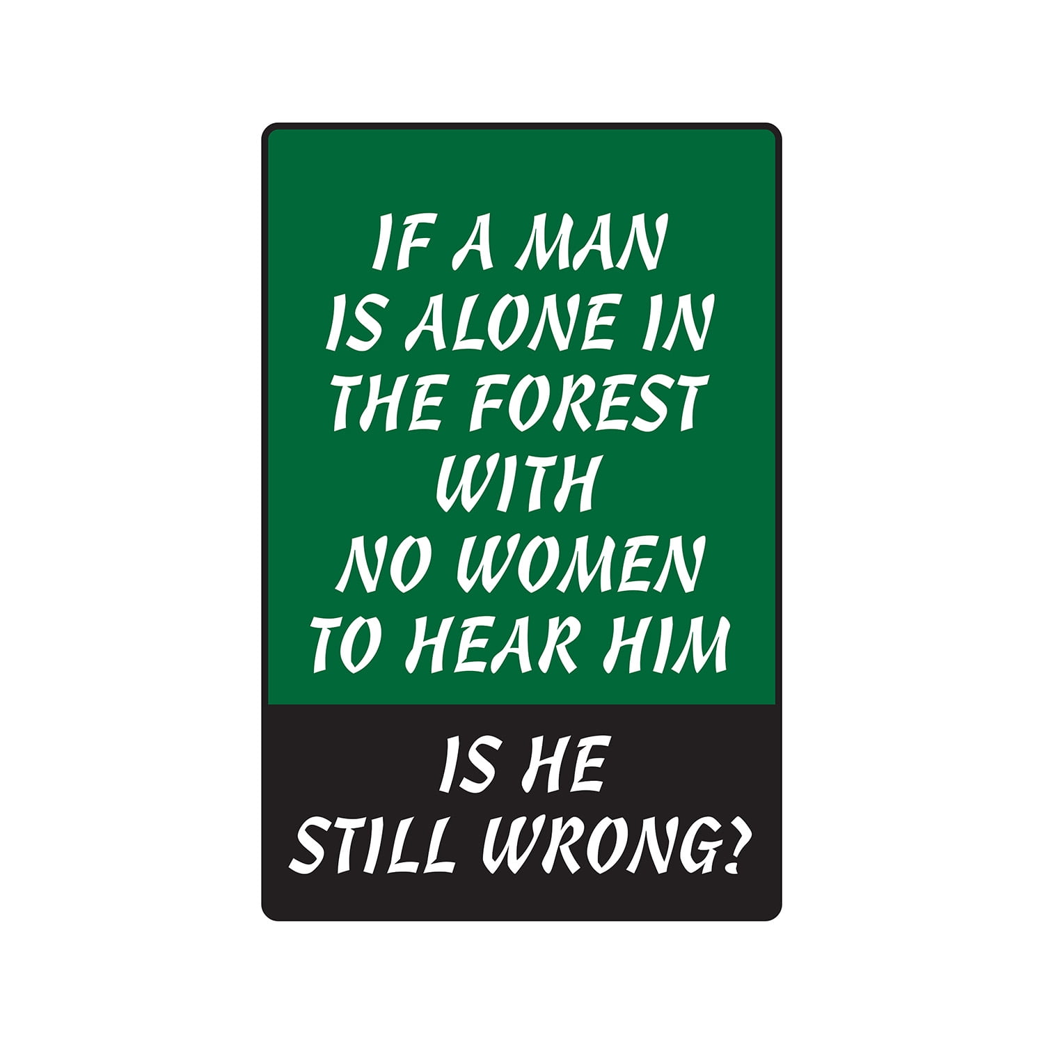 MAN IS ALONE IN THE FOREST NO WOMEN IS HE STILL WRONG? Aluminum Sign ...