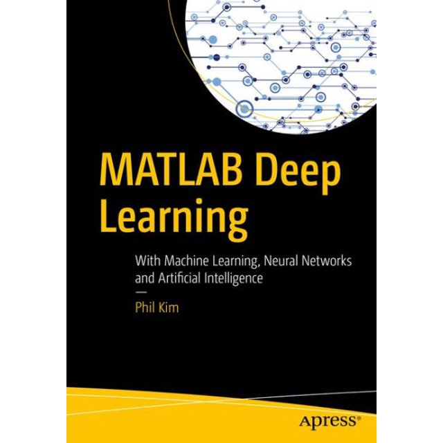 MATLAB Deep Learning: With Machine Learning, Neural Networks and Artificial Intelligence ...