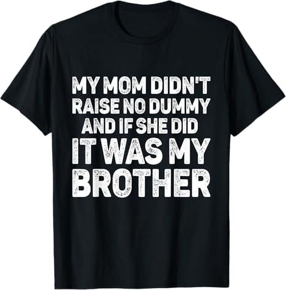 My Mom Didnt Raise No Dummy And If She Did It Was My Brother T Shirt